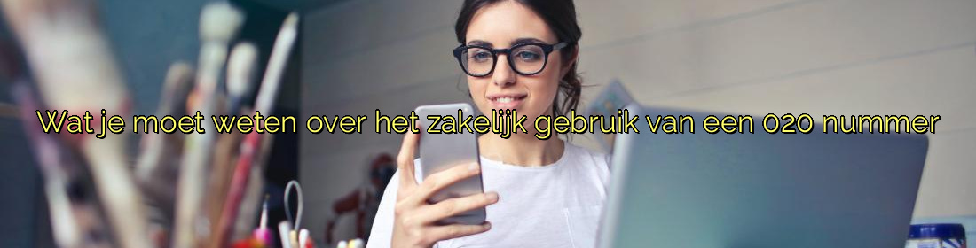 Wat je moet weten over het zakelijk gebruik van een 020 nummer